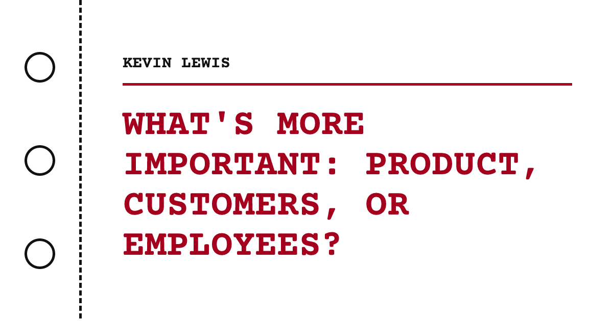 What's More Important: Product, Customers, or Employees? | Kevin Lewis